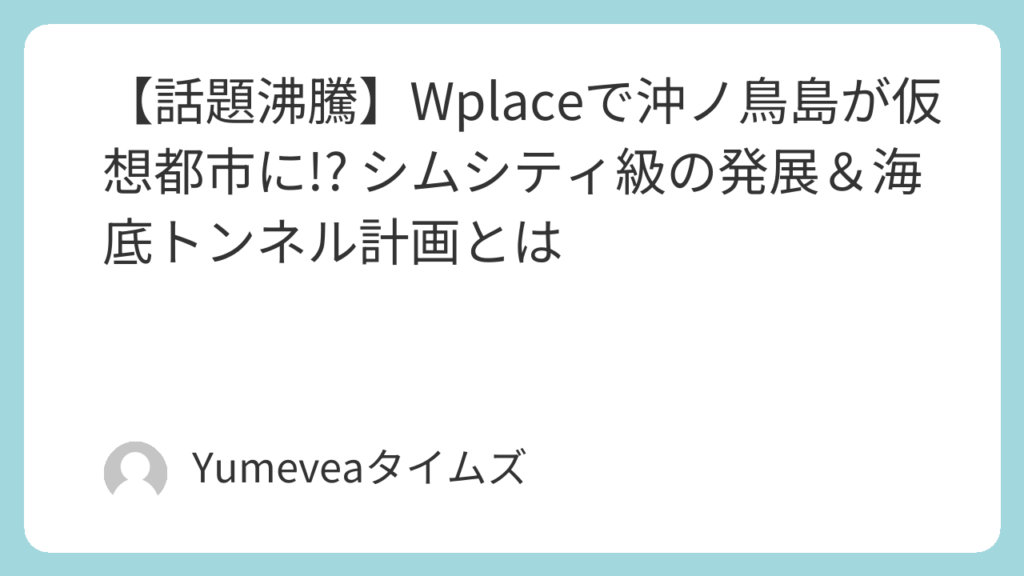 【話題沸騰】Wplaceで沖ノ鳥島が仮想都市に!? シムシティ級の発展＆海底トンネル計画とは | Yumeveaタイムズ