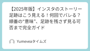 【2025年版】インスタのストーリー足跡はこう見える！何回でバレる？順番の“意味”、足跡を残さず見る可否まで完全ガイド | Yumeveaタイムズ