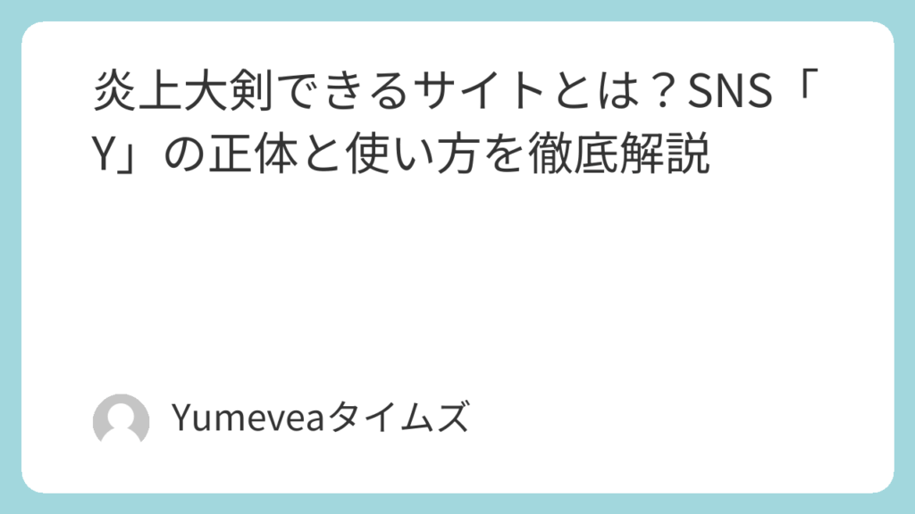 炎上大剣できるサイトとは？SNS「Y」の正体と使い方を徹底解説 | Yumeveaタイムズ