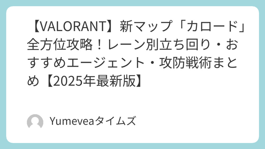 【VALORANT】新マップ「カロード」全方位攻略！レーン別立ち回り・おすすめエージェント・攻防戦術まとめ【2025年最新版】 | Yumeveaタイムズ