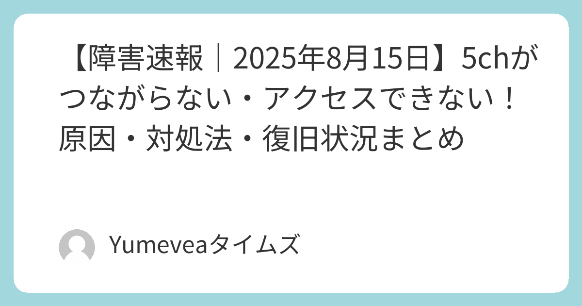 【障害速報｜2025年8月15日】5chがつながらない・アクセスできない！原因・対処法・復旧状況まとめ | Yumeveaタイムズ
