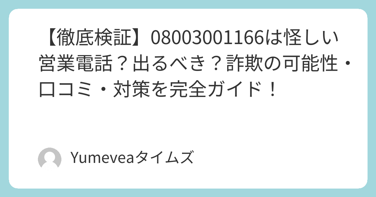 【徹底検証】08003001166は怪しい営業電話？出るべき？詐欺の可能性・口コミ・対策を完全ガイド！ | Yumeveaタイムズ