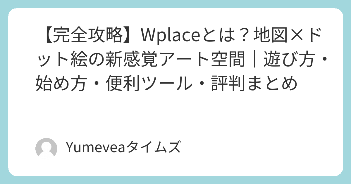 【完全攻略】Wplaceとは？地図×ドット絵の新感覚アート空間｜遊び方・始め方・便利ツール・評判まとめ | Yumeveaタイムズ