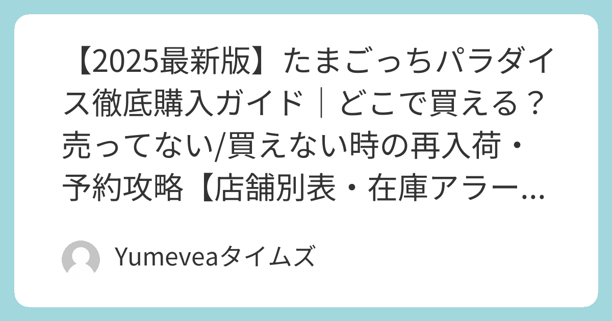 【2025最新版】たまごっちパラダイス徹底購入ガイド｜どこで買える？売ってない/買えない時の再入荷・予約攻略【店舗別表・在庫アラート・チェックリスト付】 | Yumeveaタイムズ