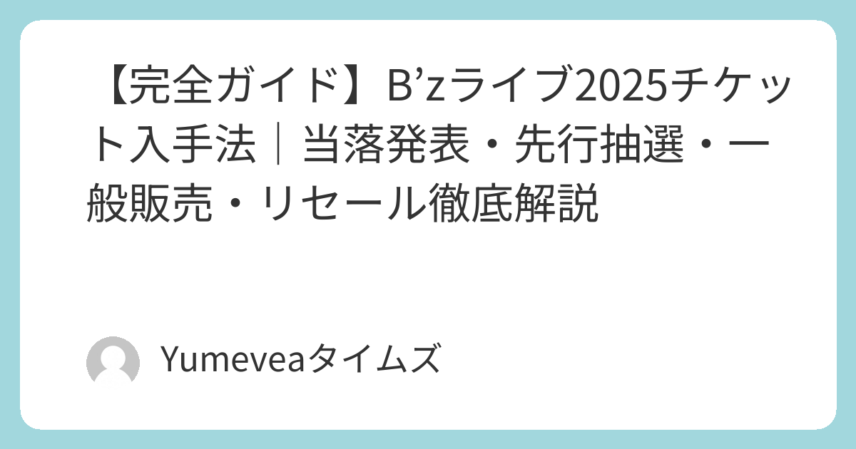 【完全ガイド】B’zライブ2025チケット入手法｜当落発表・先行抽選・一般販売・リセール徹底解説 | Yumeveaタイムズ