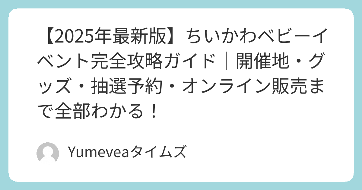 【2025年最新版】ちいかわベビーイベント完全攻略ガイド｜開催地・グッズ・抽選予約・オンライン販売まで全部わかる！ | Yumeveaタイムズ