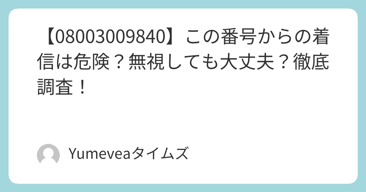 【08003009840】この番号からの着信は危険？無視しても大丈夫？徹底調査！ | Yumeveaタイムズ