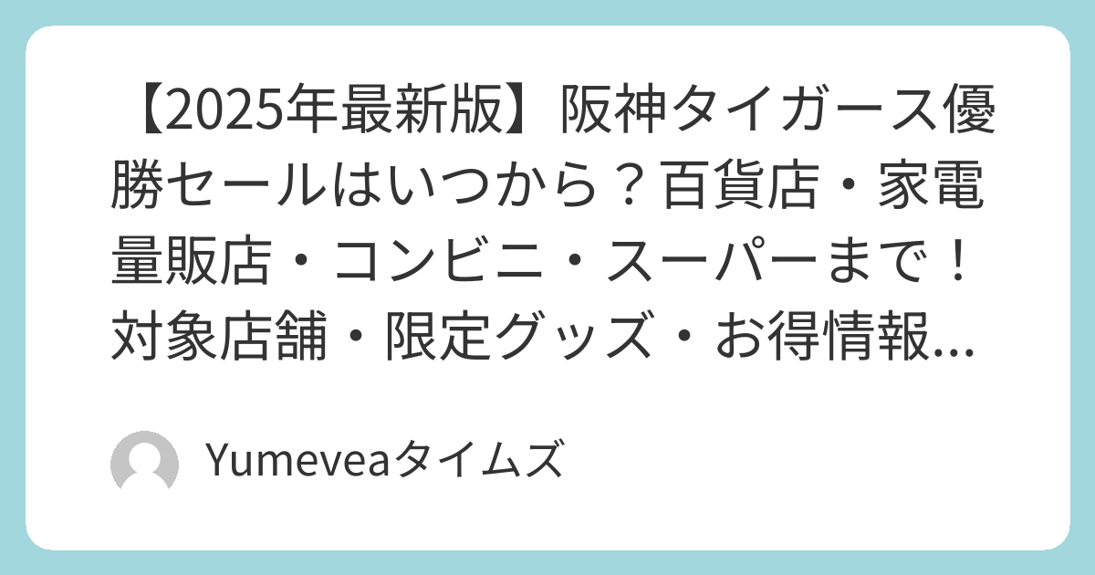 【2025年最新版】阪神タイガース優勝セールはいつから？百貨店・家電量販店・コンビニ・スーパーまで！対象店舗・限定グッズ・お得情報を徹底解説 | Yumeveaタイムズ
