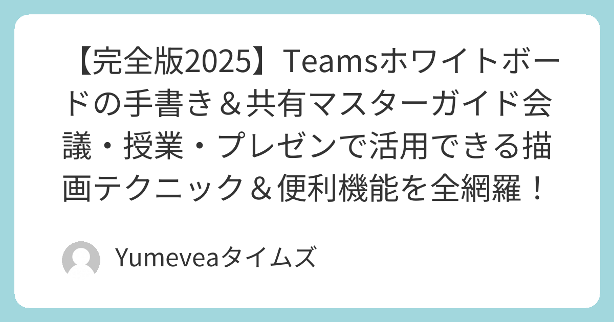 【完全版2025】Teamsホワイトボードの手書き＆共有マスターガイド会議・授業・プレゼンで活用できる描画テクニック＆便利機能を全網羅！ | Yumeveaタイムズ