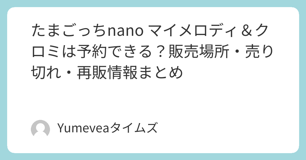 たまごっちnano マイメロディ＆クロミは予約できる？販売場所・売り切れ・再販情報まとめ | Yumeveaタイムズ