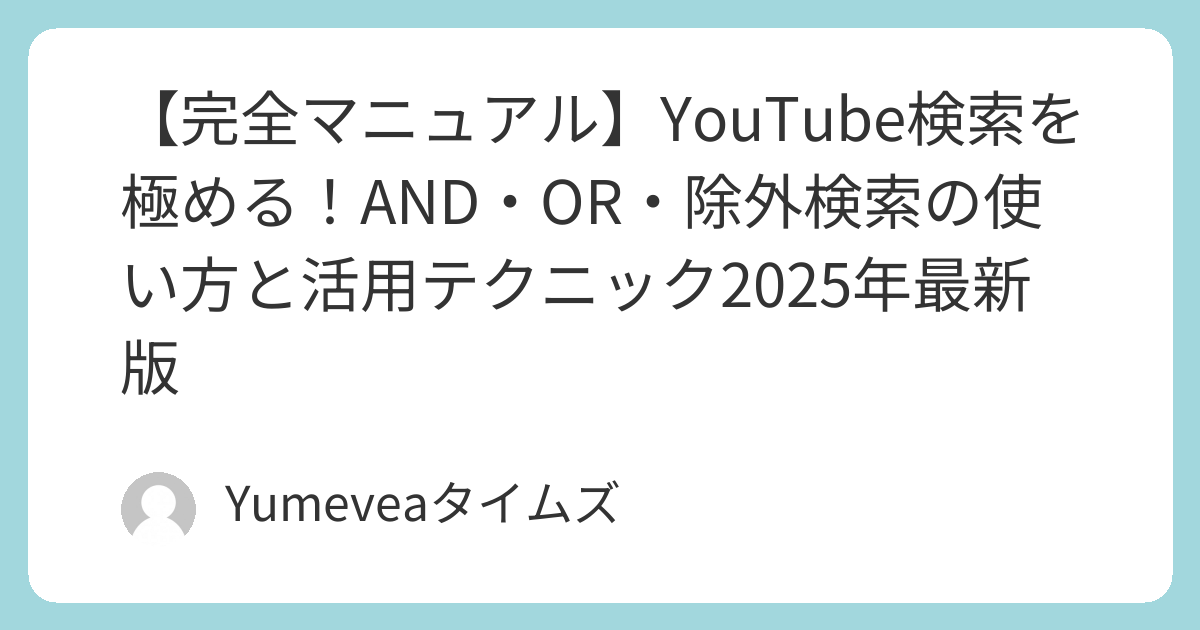 【完全マニュアル】YouTube検索を極める！AND・OR・除外検索の使い方と活用テクニック2025年最新版 | Yumeveaタイムズ
