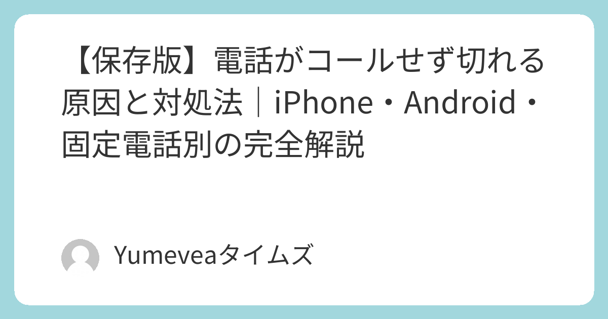 【保存版】電話がコールせず切れる原因と対処法｜iPhone・Android・固定電話別の完全解説 | Yumeveaタイムズ
