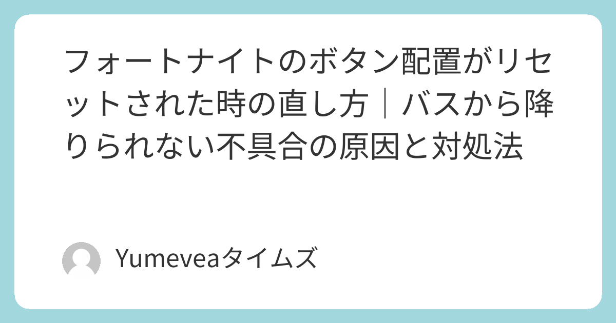 フォートナイトのボタン配置がリセットされた時の直し方｜バスから降りられない不具合の原因と対処法 | Yumeveaタイムズ
