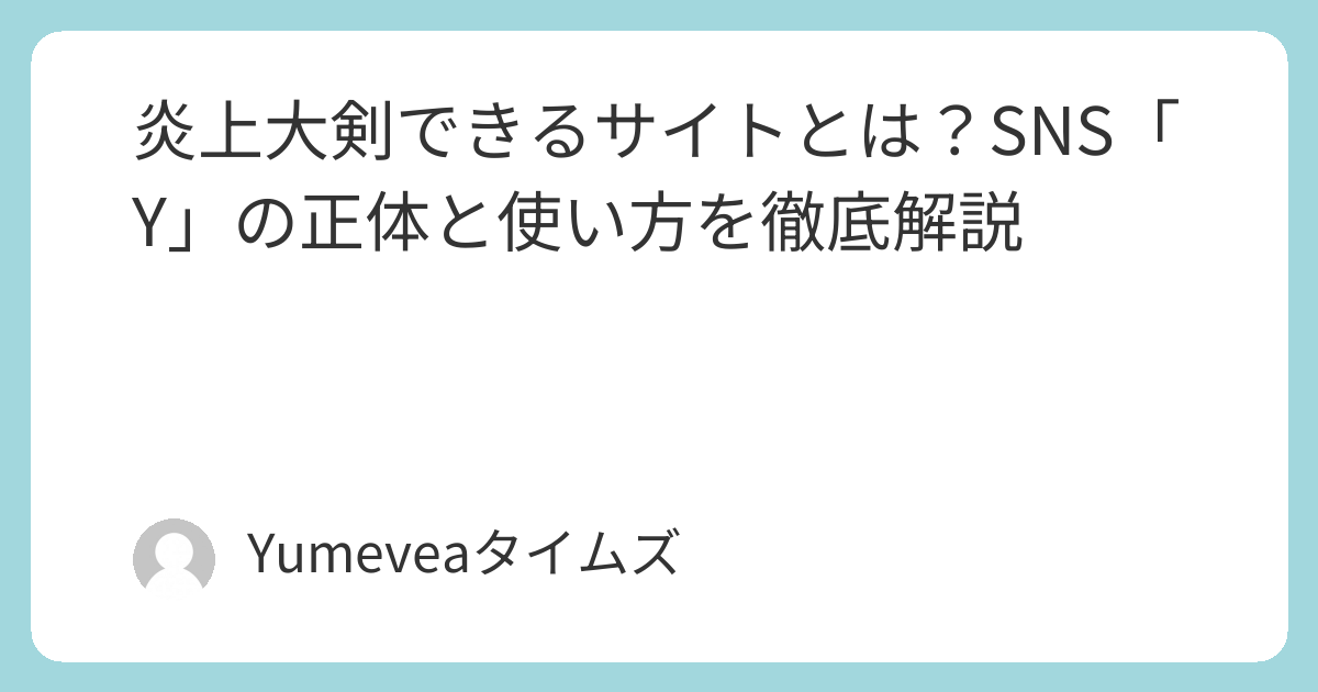 炎上大剣できるサイトとは？SNS「Y」の正体と使い方を徹底解説 | Yumeveaタイムズ