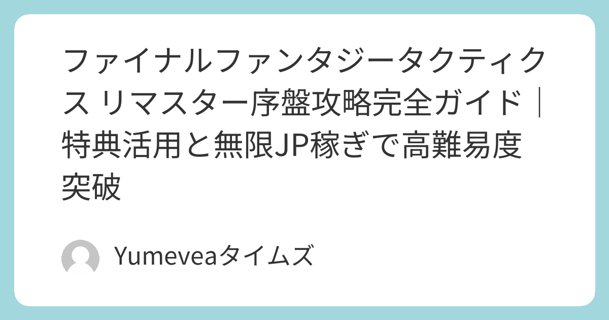 ファイナルファンタジータクティクス リマスター序盤攻略完全ガイド｜特典活用と無限JP稼ぎで高難易度突破 | Yumeveaタイムズ