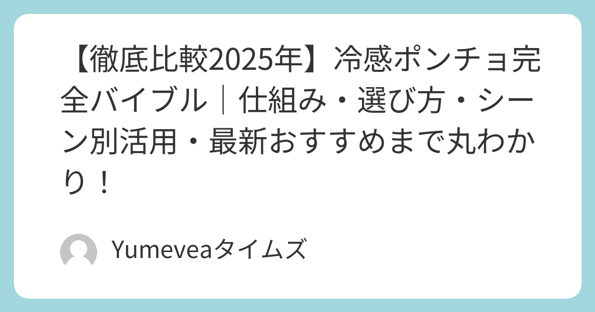 【徹底比較2025年】冷感ポンチョ完全バイブル｜仕組み・選び方・シーン別活用・最新おすすめまで丸わかり！ | Yumeveaタイムズ