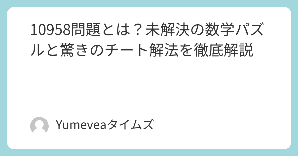 10958問題とは？未解決の数学パズルと驚きのチート解法を徹底解説 | Yumeveaタイムズ
