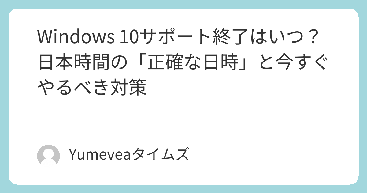 Windows 10サポート終了はいつ？日本時間の「正確な日時」と今すぐやるべき対策 | Yumeveaタイムズ