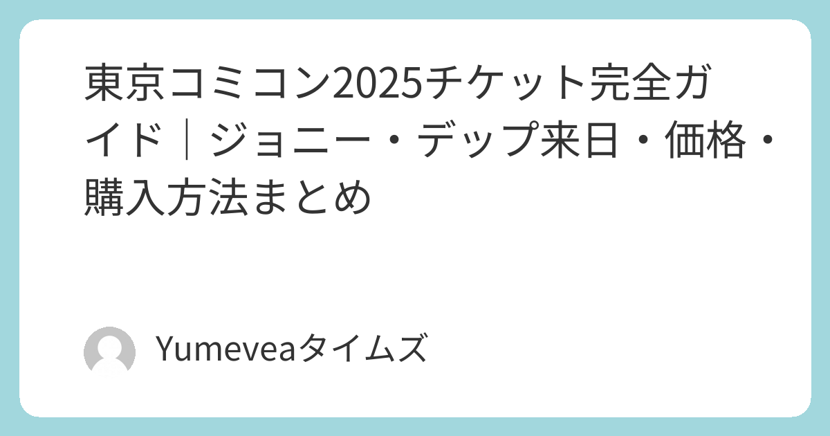 東京コミコン2025チケット完全ガイド｜ジョニー・デップ来日・価格・購入方法まとめ | Yumeveaタイムズ