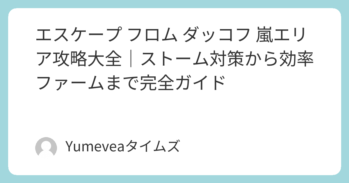 エスケープ フロム ダッコフ 嵐エリア攻略大全｜ストーム対策から効率ファームまで完全ガイド | Yumeveaタイムズ