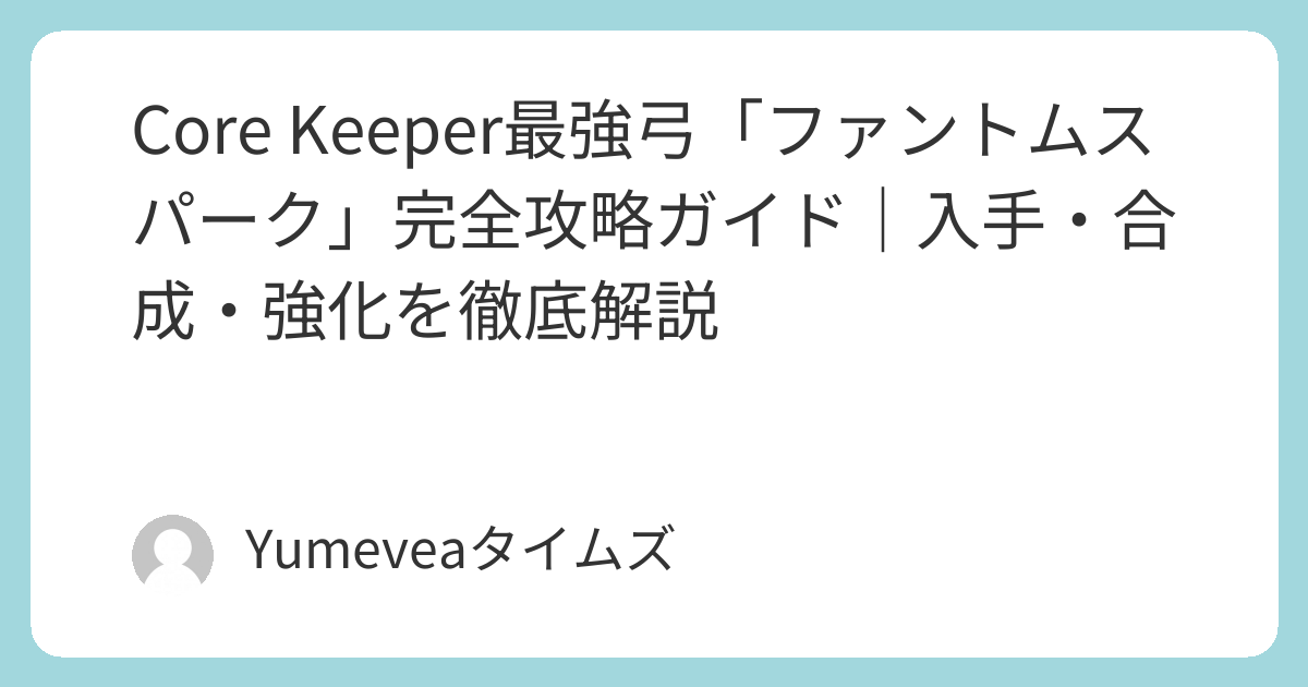 Core Keeper最強弓「ファントムスパーク」完全攻略ガイド｜入手・合成・強化を徹底解説 | Yumeveaタイムズ