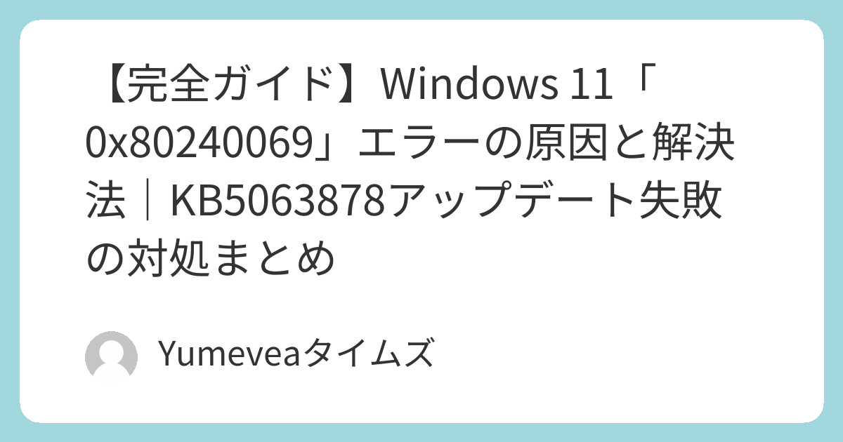 【完全ガイド】Windows 11「0x80240069」エラーの原因と解決法｜KB5063878アップデート失敗の対処まとめ | Yumeveaタイムズ